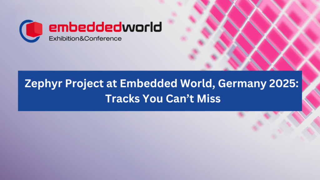 Zephyr Project at Embedded World, Germany 2025: Tracks You Can’t Miss – Zephyr Project